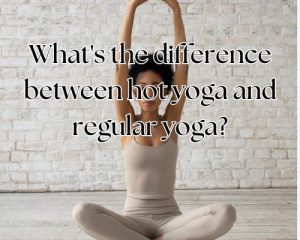 What's the difference between hot yoga and regular yoga? Get Insights Today